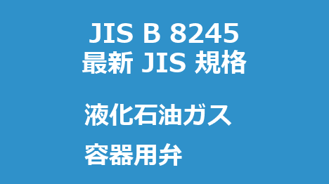 JIS B 8245 最新規格 液化石油ガス容器用弁｜JIS規格一覧｜更新改正情報｜制定 - DIY的ライフ