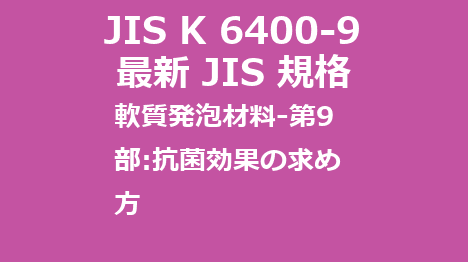 JIS K 6400-9 最新規格 軟質発泡材料－第9部：抗菌効果の求め方｜JIS規格一覧｜更新改正情報｜制定 - DIY的ライフ