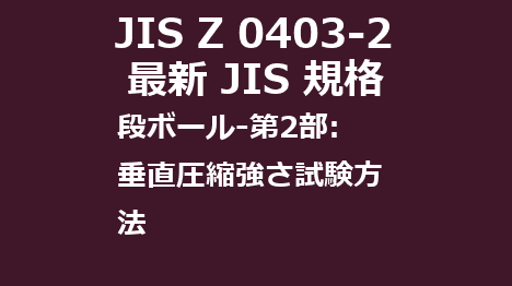 JIS Z 0403-2 最新規格 段ボール－第2部：垂直圧縮強さ試験方法｜JIS規格一覧｜更新改正情報｜制定 - DIY的ライフ